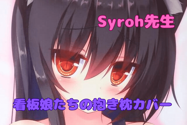 Syroh先生が作り給うた4枚の看板娘抱き枕カバーがとてもエッ！！ | Omochiのぶちまけまくり